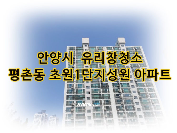 아파트 유리창 청소 업체 찾고 계신다면 이글을 필독하세요~ Feat 라온클린 안양 평촌동 초원1단지성원 아파트 유리창 청소
