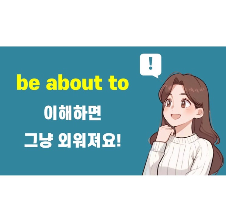 "be about to(막 ~하려 하다)" 외울 필요 없어요. 이해만 하면 저절로 기억돼요. : 네이버 블로그