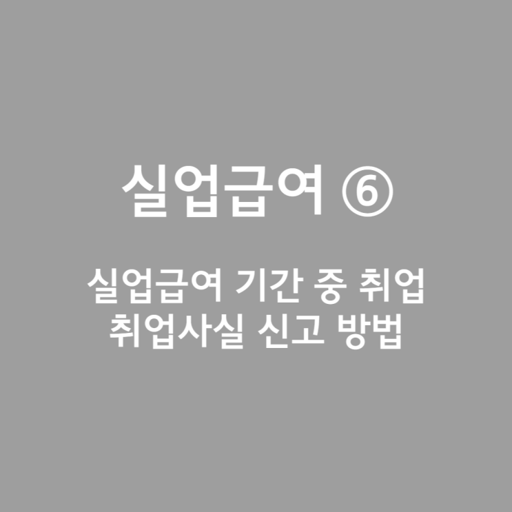 실업급여 ⑥ 실업급여 기간 중 취업 취업사실 신고 방법 실업급여 취업신고 네이버 블로그