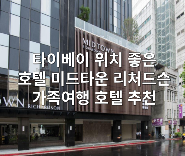 타이베이 위치 좋은 호텔 미드타운 리처드슨 타이베이 가족여행 호텔 네이버 블로그