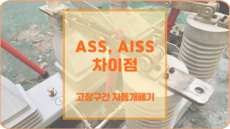 [전기자재]고장구간 자동개폐기 ASS, AISS 차이 및 동작 : 네이버 블로그