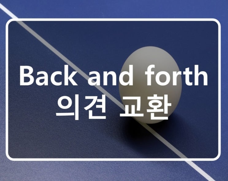 의견 교환 Back and forth / Ping pong / See-saw 비즈니스 영어 : 네이버 블로그