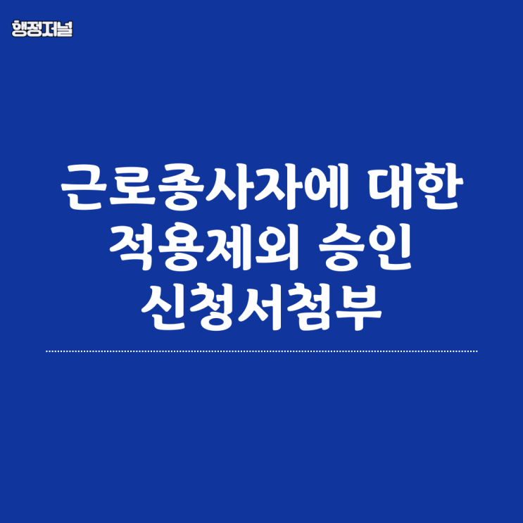 감시적ㆍ단속적 근로자에 대한 근로기준법 일부 규정 적용 제외 승인 신청 및 처리 절차 근로종사자에 대한 적용제외 승인 신청서