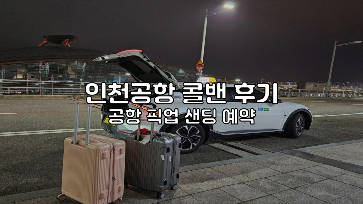 인천공항 콜밴 가격 콜택시 예약 새벽 출발 인천공항 픽업 샌딩 후기 네이버 블로그