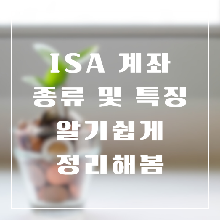 ISA계좌 종류 및 특징 알기쉽게 정리해봄!! : 네이버 블로그