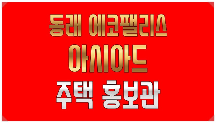 동래 에코팰리스 아시아드 홍보관 방문 예약 분양가 부산 동래구 온천동 신규 아파트 신축 공사 모델하우스 위치 네이버 블로그