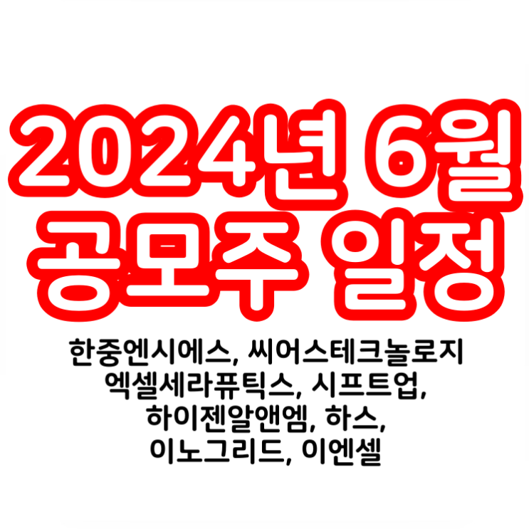 2024년 6월 공모주 청약 일정 기업2 한중엔시에스 씨어스테크놀로지 엑셀세라퓨틱스 시프트업 하이젠알앤엠 하스