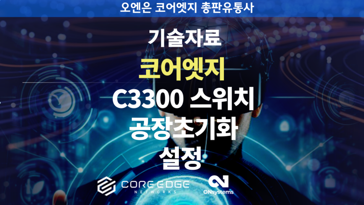 [코어엣지 네트웍스 L3 스위치] C3300 공장초기화 : 네이버 블로그