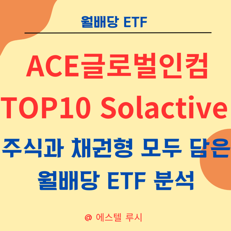 ACE글로벌인컴TOP10 Solactive - 주식과 채권형 모두 담은 월배당 ETF 분석 : 네이버 블로그