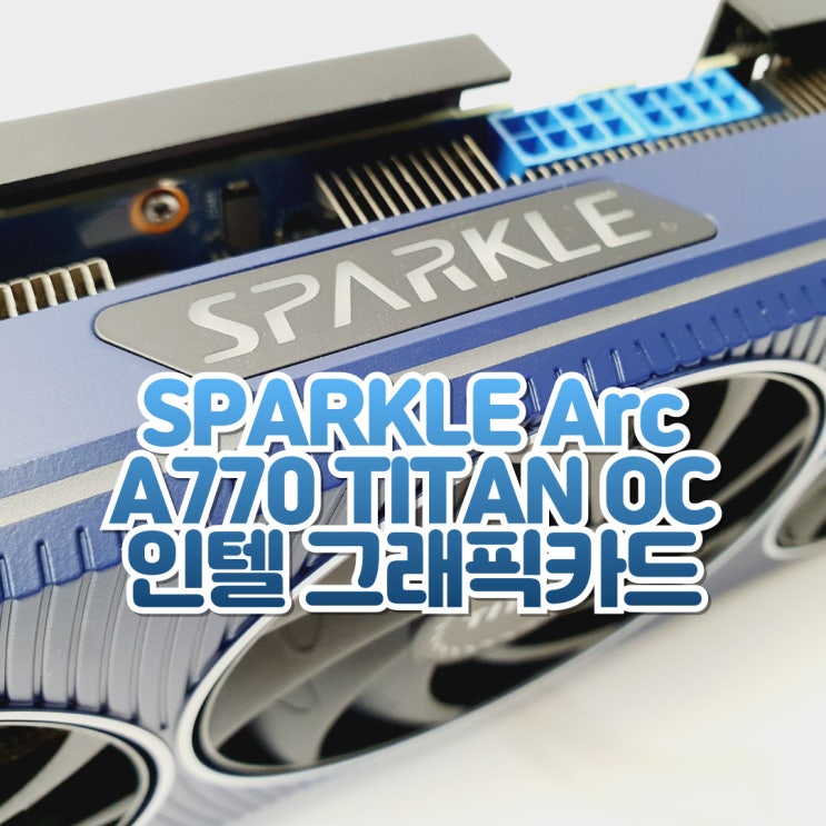 인텔 Arc 그래픽카드, SPARKLE Arc A770 TITAN OC D6 16GB : 네이버 블로그