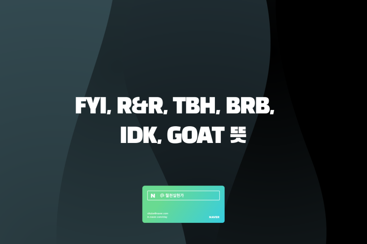 FYI, R&R, TBH, BRB, IDK, GOAT 뜻, 비즈니스 영어 채팅 용어, 영어 줄임말 공부 : 네이버 블로그