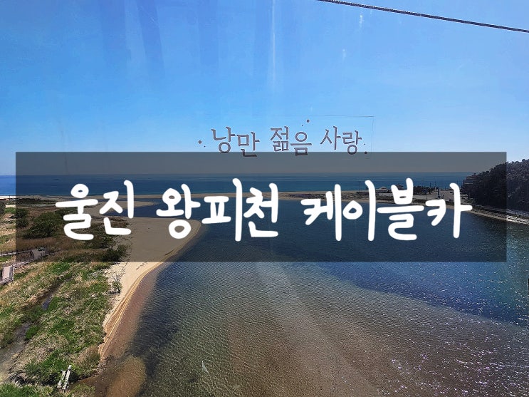 아이와 울진 왕피천 공원 왕피천 케이블카 타고 망양정 해맞이공원까지 가족여행 네이버 블로그
