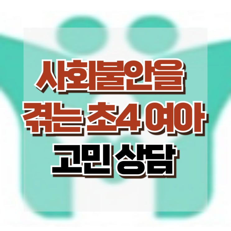 [온라인상담: 사회불안을 겪는 초4 여아] 사회불안장애, 아동 상담, 청소년 상담, 사회성, 강남사회성센터, 한국아동청소년심리 ...