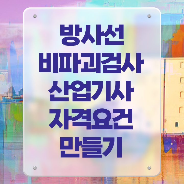 방사선비파괴검사산업기사 자격요건 학점은행제로 단기간에 끝낸 팁 네이버 블로그