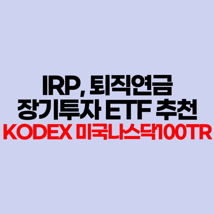 개인형IRP퇴직연금 장기투자종목 KODEX 미국나스닥100TR : 네이버 블로그