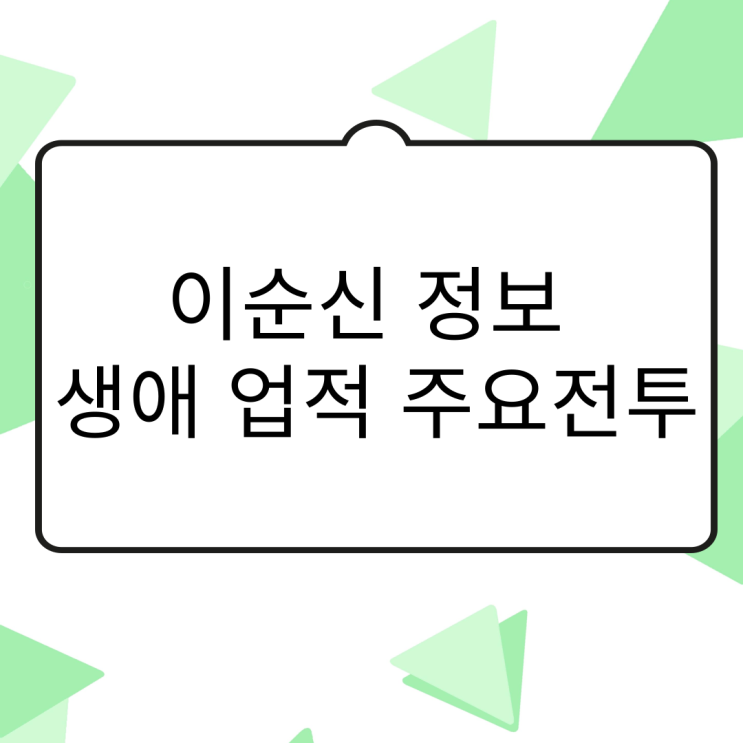 이순신 정보 조사 생애 업적 주요 전투 유적지 네이버 블로그