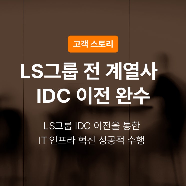 [고객 사례] GS ITM, LS그룹 IDC 이전을 통한 IT 인프라 혁신 성공적 수행 : 네이버 블로그