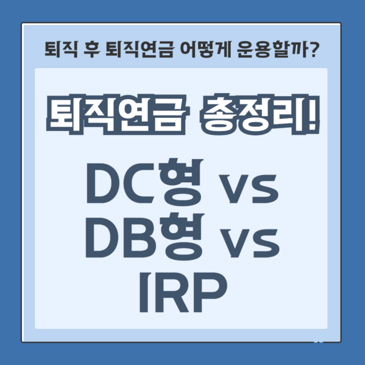 퇴사 후 퇴직연금 운용 어떻게 할까? 퇴직연금 종류 DC형 DB형 IRP 비교 : 네이버 블로그