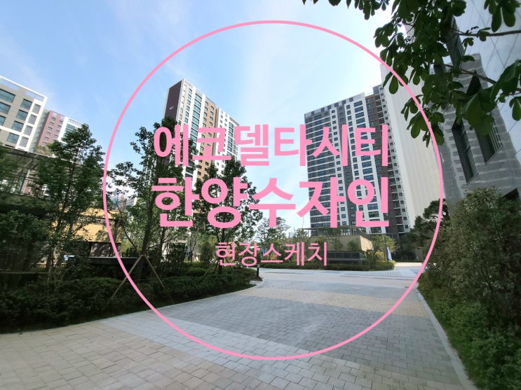 명지 에코델타시티 『한양수자인』사전점검 현장스케치 단지 내 조경이 아름다운 아파트~ 네이버 블로그