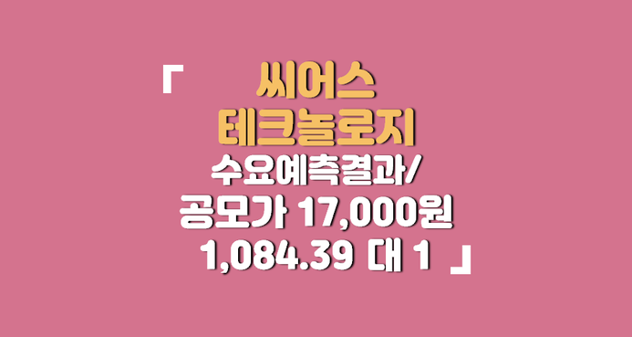 씨어스테크놀로지 수요예측 결과 공모가 확정 17000원 보통의 결과 공모주 청약 기관투자자 경쟁률 의무보유확약