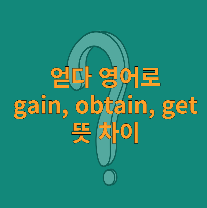 얻다 영어로 gain, obtain, get 뜻 차이 : 네이버 블로그