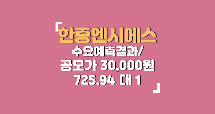 한중엔시에스 수요예측 결과 공모가 확정 30000원 좋은 결과 공모주 청약 기관투자자 경쟁률 의무보유확약 네이버 블로그