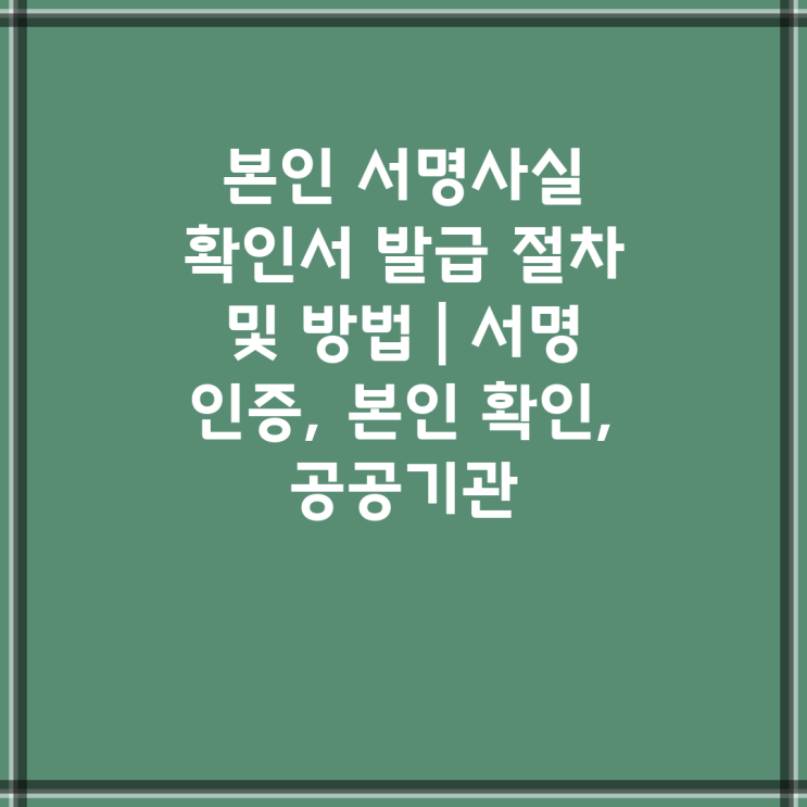 본인 서명사실 확인서 발급 절차 및 방법 서명 인증 본인 확인 공공기관 네이버 블로그