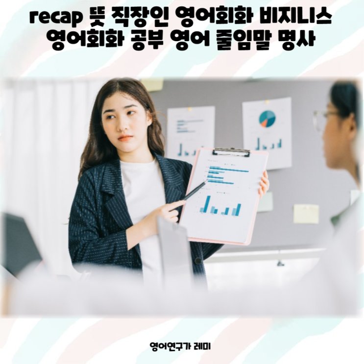 recap 뜻 직장인 영어회화 비지니스 영어회화 공부 영어 줄임말 명사 recapitulate recapitulation ...