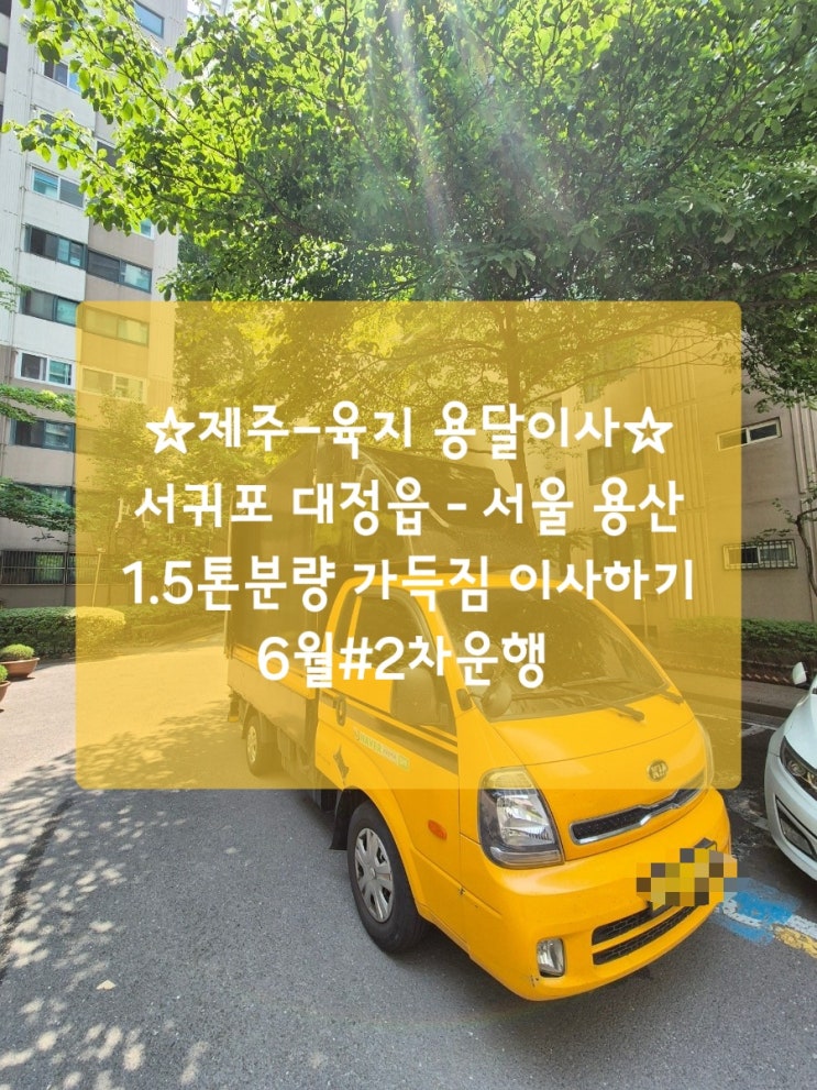 제주 육지 용달이사 서귀포 대정읍 서울 용산 15톤분량 가득짐 이사하기 6월2차운행 네이버 블로그