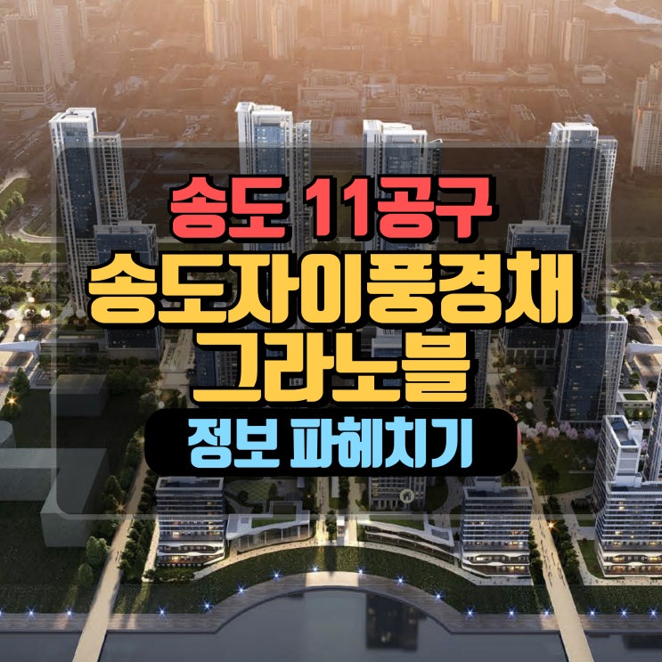 딱 10분 투자로 송도 11공구 신규 분양 아파트 완벽 숙지하기feat송도자이풍경채 그라노블 네이버 블로그