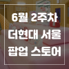 더현대 6월 더현대 서울 지금 가볼만한 팝업스토어 리스트 및 방문 꿀팁 2 네이버 블로그