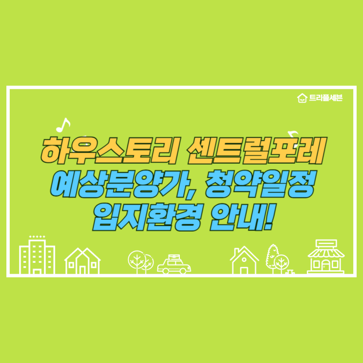 분양예정 하우스토리 센트럴포레 예상분양가 청약일정 입지환경 분석 네이버 블로그