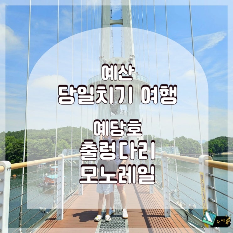 대전근교 당일치기여행 충남 예산 가볼만한곳 예당호 출렁다리 모노레일입장료운영시간 네이버 블로그