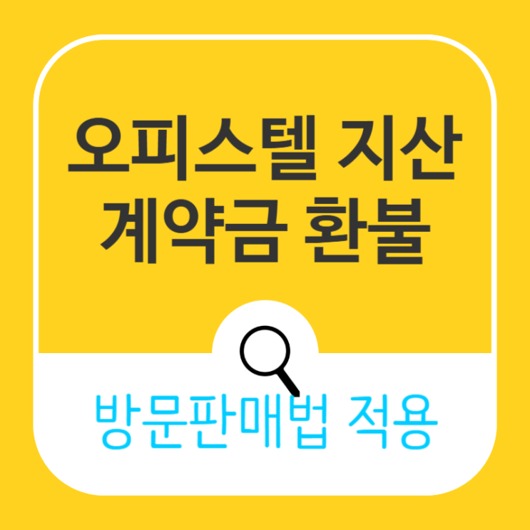 오피스텔 지산 분양계약 취소 해제 방문판매법에 의한 계약금 환불 방법 네이버 블로그