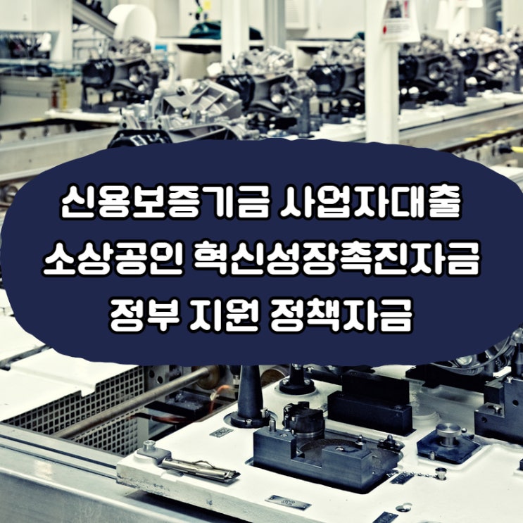 신용보증기금 사업자대출 및 소상공인 혁신성장촉진자금 정부 지원 정책자금 대출 한도 금리 및 자격 조건 네이버 블로그