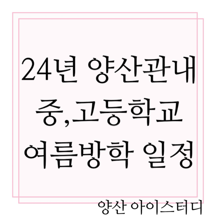 양산 중고등학교 24년 여름방학 날짜 금오중 물금중 범어중 신주중양산중앙중 물금고 범어고 서창고 양산남부고