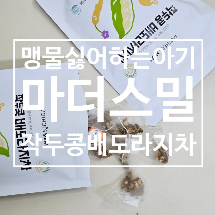 아이 물 먹는 시기 맹물 먹기 싫어하는 19개월 오동이는 마더스밀 작두콩 배도라지차로 정착 🩶 네이버 블로그