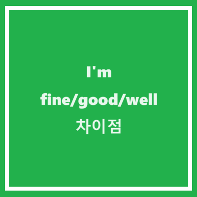 I'm fine / good / well 차이점 : 네이버 블로그