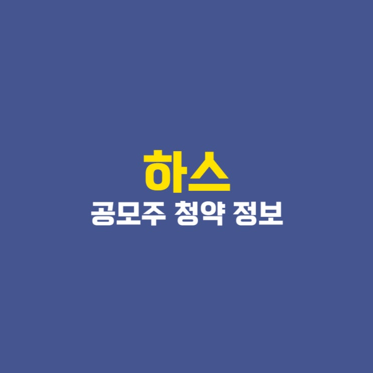 하스 수요예측 공모가 증거금 상장일 주관사 청약일정 등 공모주 정보hass 네이버 블로그