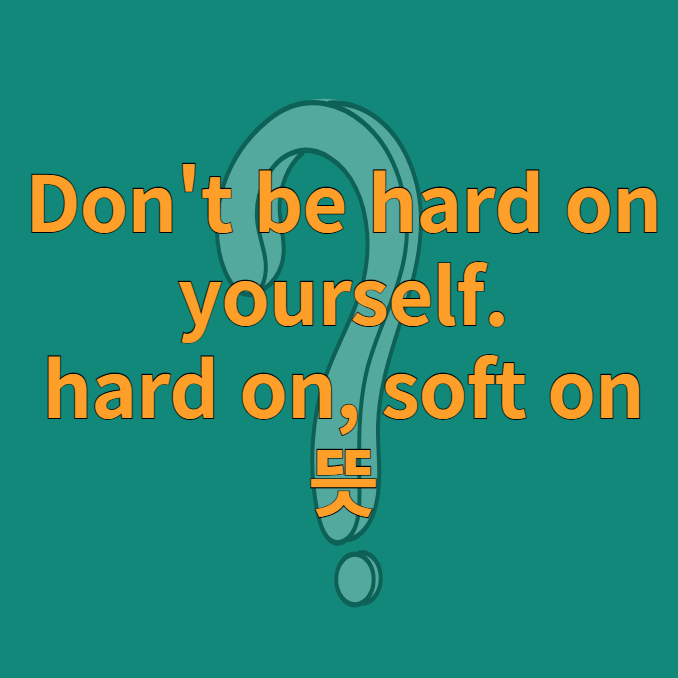 Don't be hard on yourself. hard on, soft on 뜻 : 네이버 블로그