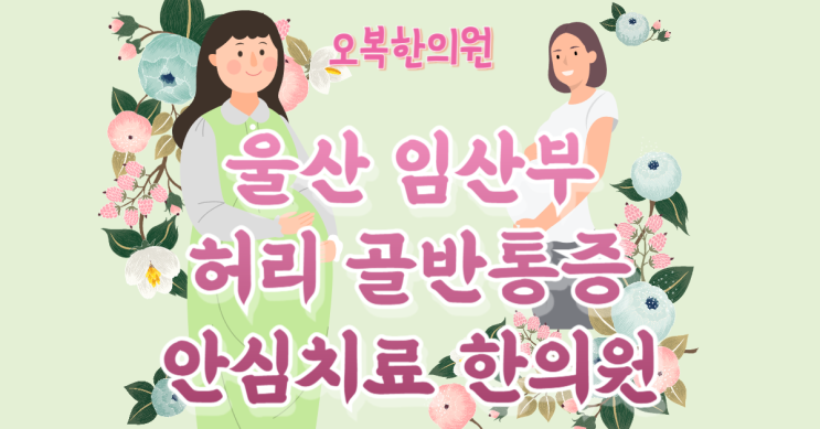 울산 임신 임산부 임신부 산모 통증치료 한의원 부종치료 임신소양증치료 엉치통 골반통 관절통 근육통 허리통증 등 네이버 블로그