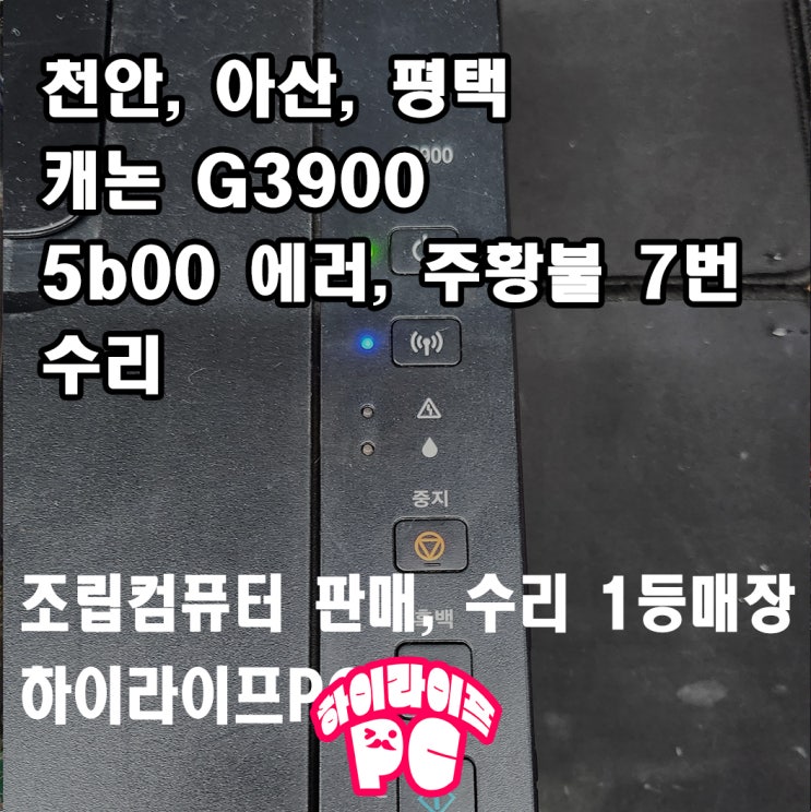 캐논 g3900 주황불 7번 깜빡임, 캐논 5B00 에러 수리, 천안 캐논 프린터 수리 하이라이프PC : 네이버 블로그