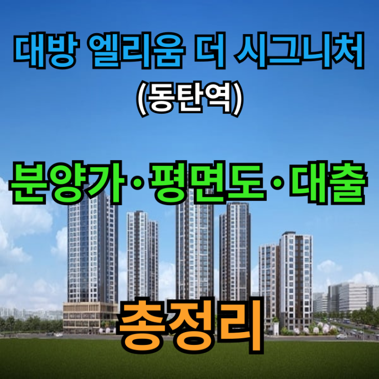 동탄역 대방 엘리움 더 시그니처 중도금 대출과 분양가 평면도 총정리 청약 일정 방법 안전 마진 전매제한 거주의무 입지