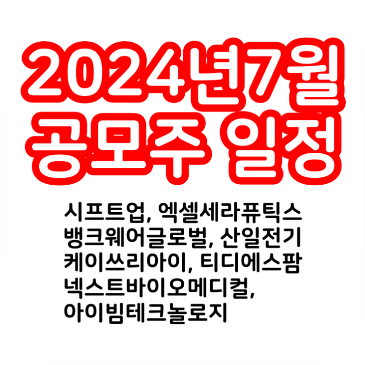 2024년 7월 공모주 청약 일정 기업시프트업 엑셀세라퓨틱스 뱅크웨어글로벌 산일전기 케이쓰리아이 티디에스팜 넥스트