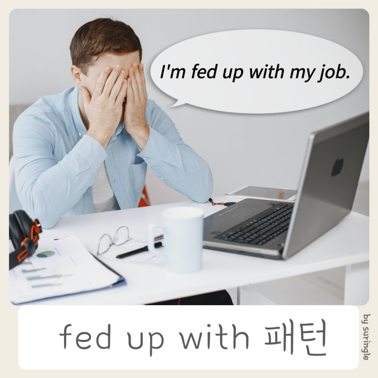 fed up 뜻 be fed up with 패턴, 질리다 영어로 : 네이버 블로그
