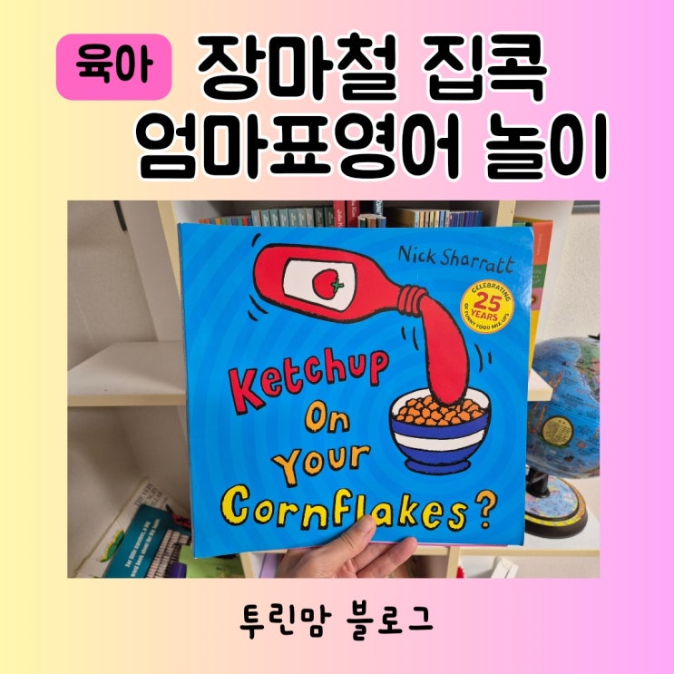 장마철 육아 집콕놀이 엄마표영어 영어그림책 원서읽기 Ketchup on Your Cornflakes? 닉샤렛 : 네이버 블로그