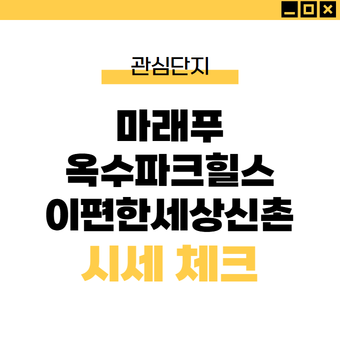 관심 단지 마래푸 아파트 이편한세상신촌 E편한세상옥수파크힐스 거래량 시세 확인해보기 네이버 블로그