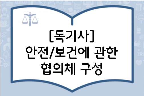 독기사 안전보건협의체 구성 협의내용 서류보존 기한feat비대면 회의 네이버 블로그