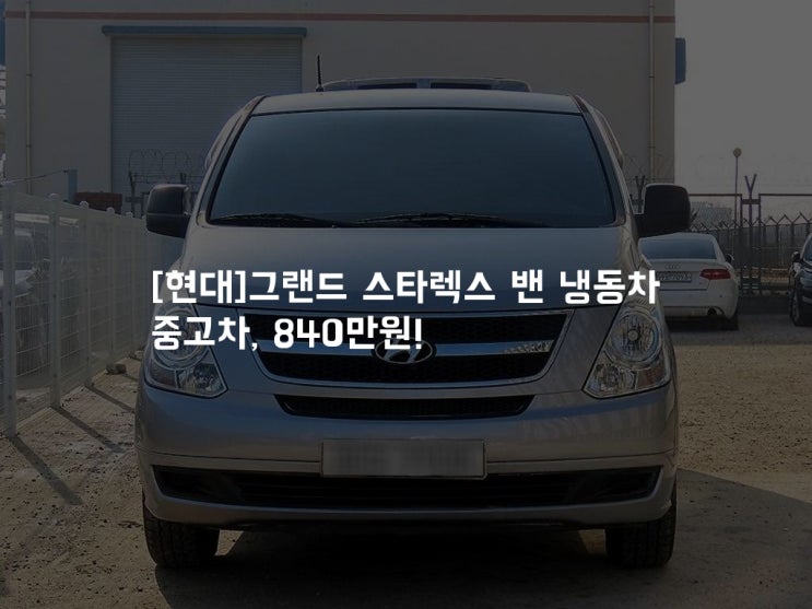현대그랜드 스타렉스 밴 중고 냉동차 얼음 같은 가격 네이버 블로그