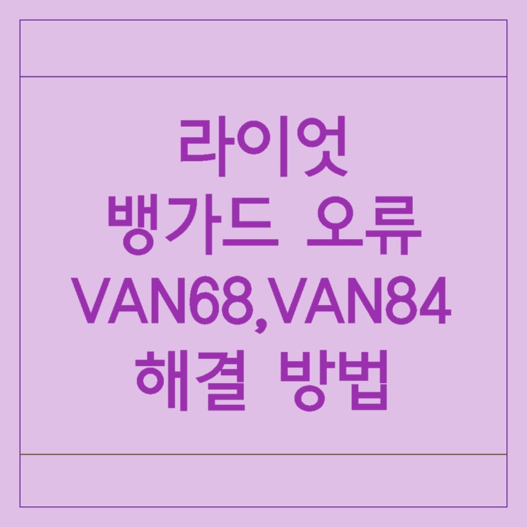 라이엇 뱅가드 van68, van84 오류 원인과 해결 방법 : 네이버 블로그